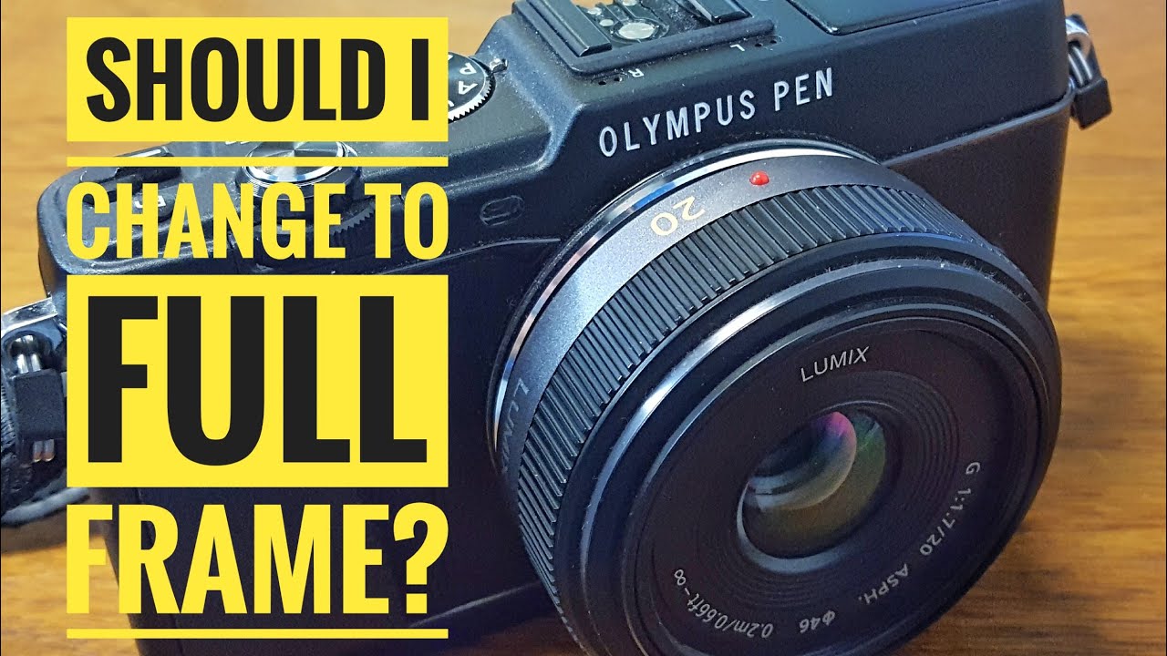 Would I Benefit By Changing From Micro Four Thirds To Full Frame? - YouTube