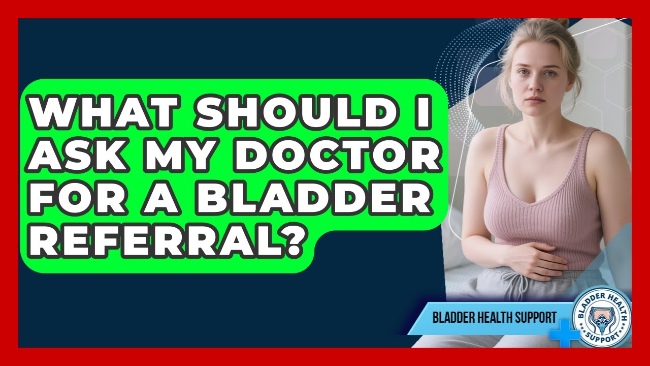 What Should I Ask My Doctor For A Bladder Referral? - Bladder Health ...