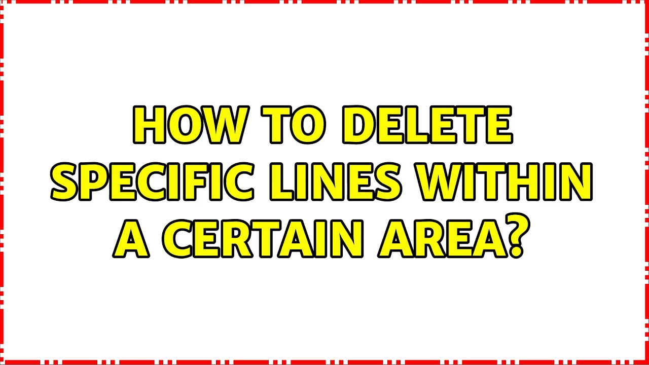 How To Delete Specific Lines Within A Certain Area 2 Solutions how-to-delete-specific-lines-within-a-certain-area-2-solutions