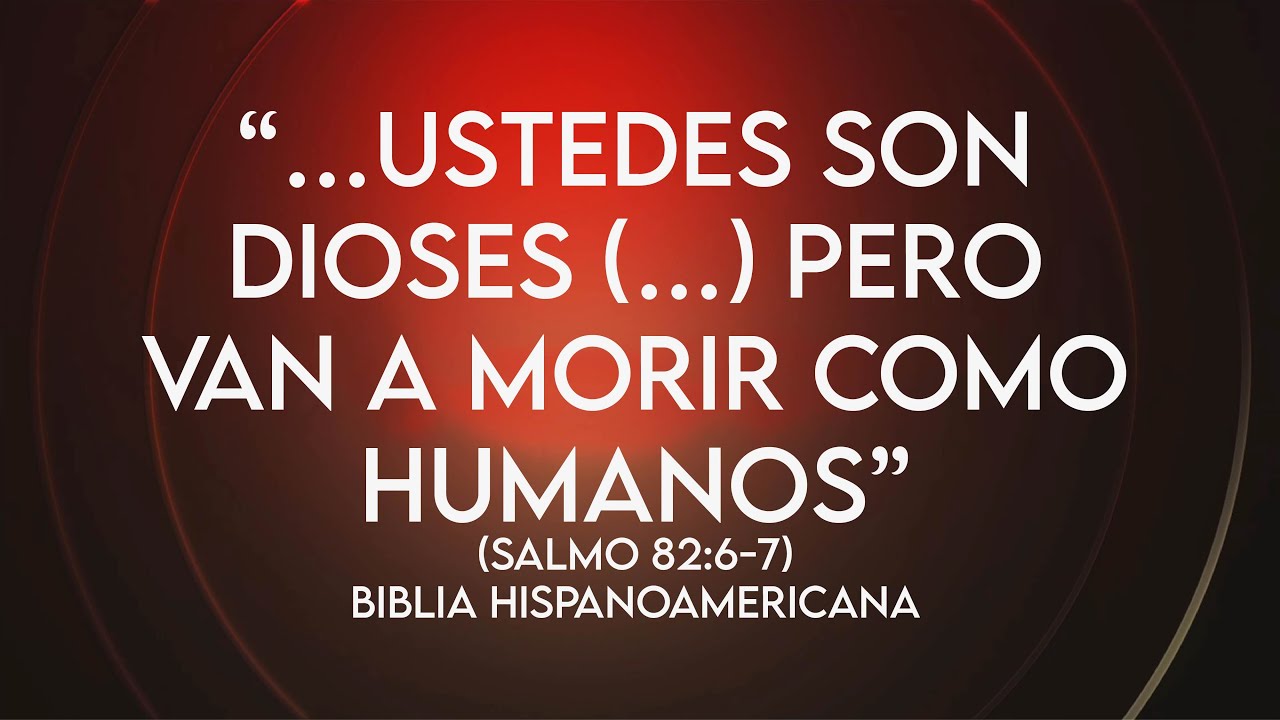 ustedes son dioses (…) pero van a morir como humanos” (Salmo 82:6-7 ...