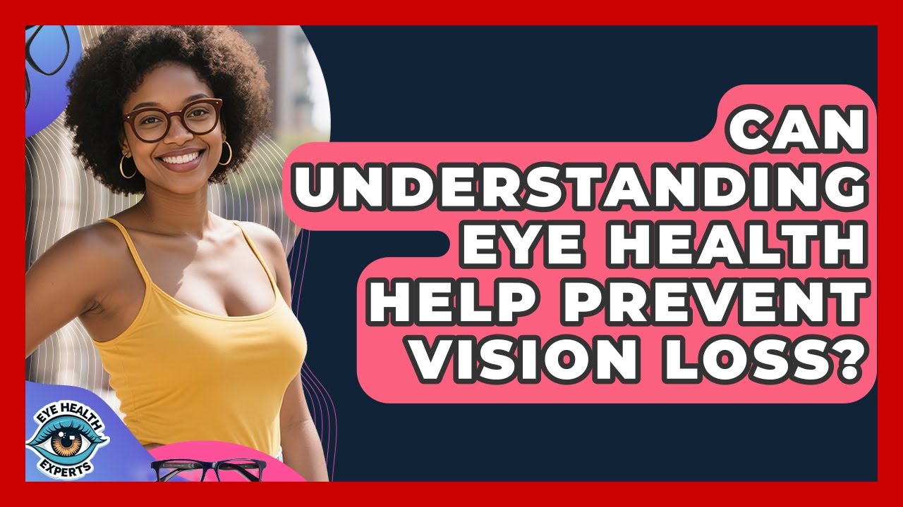 Can Understanding Eye Health Help Prevent Vision Loss? | Eye Health ...