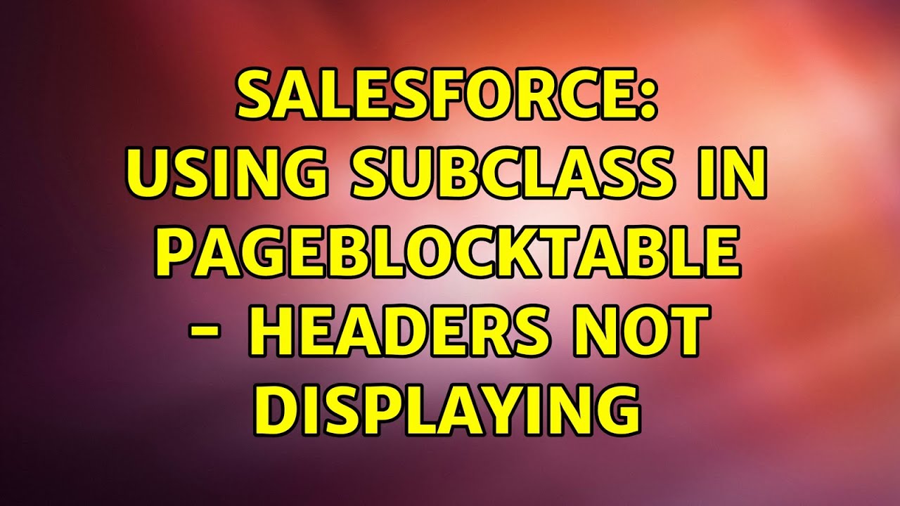 Salesforce Using Subclass In Pageblocktable Headers Not Displaying 3 Solutions Youtube 9316