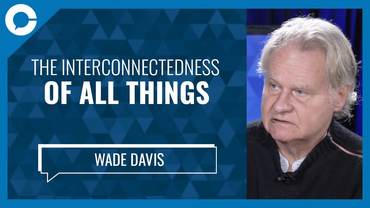 The interconnectedness of all things (w/ Wade Davis, anthropologist ...