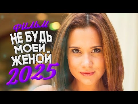 СКАЗОЧНО КРАСИВЫЙ ФИЛЬМ ОКОЛДОВАЛ ВСЕХ! НЕ БУДЬ МОЕЙ ЖЕНОЙ Мелодрамы, фильмы новинки