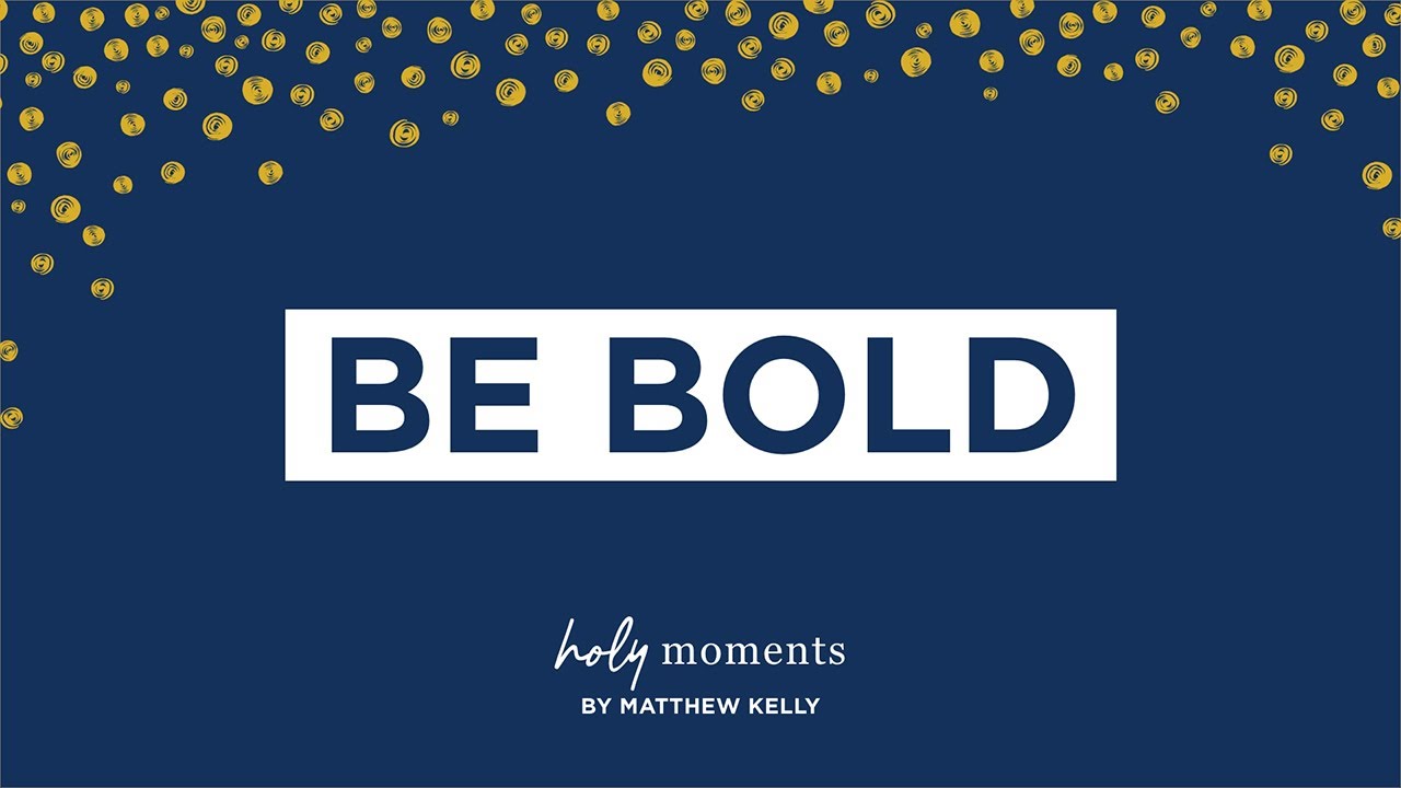 Be Bold - Holy Moments - Matthew Kelly - YouTube