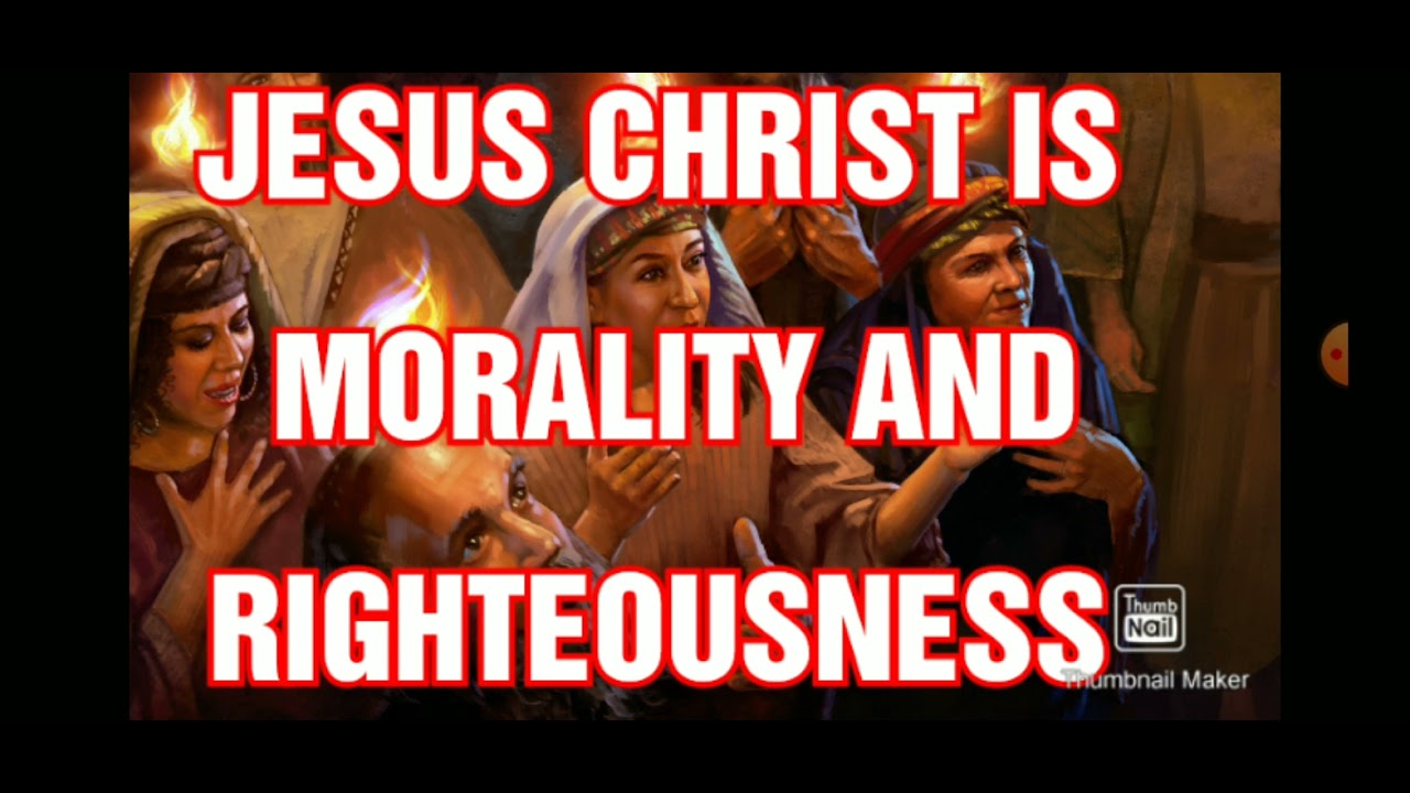 JESUS CHRIST IS MORALITY AND RIGHTEOUSNESS - YouTube