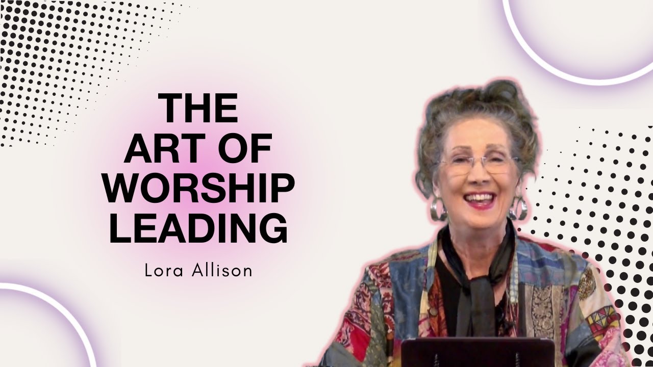 THE ART OF WORSHIP LEADING | Lora Allison, Celebration Ministries - YouTube