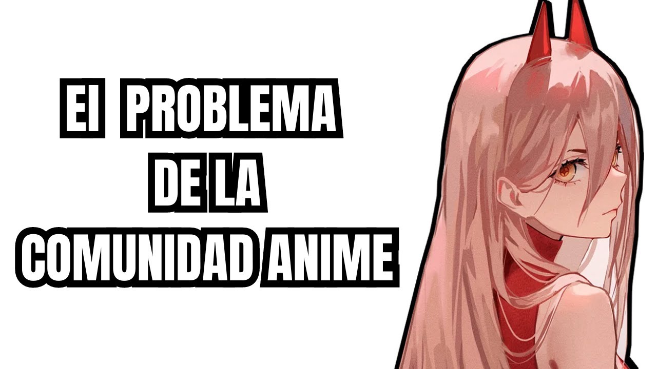 EL PROBLEMA DE LA COMUNIDAD ANIME - YouTube