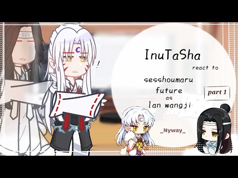 ⊱Inuyasha react sesshoumaru  future as lan zhan ᥫ᭡彡⊰ 1/2 _Nyway_