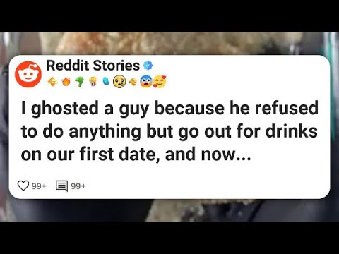 I ghosted a guy because he refused to do anything but go out for drinks ...