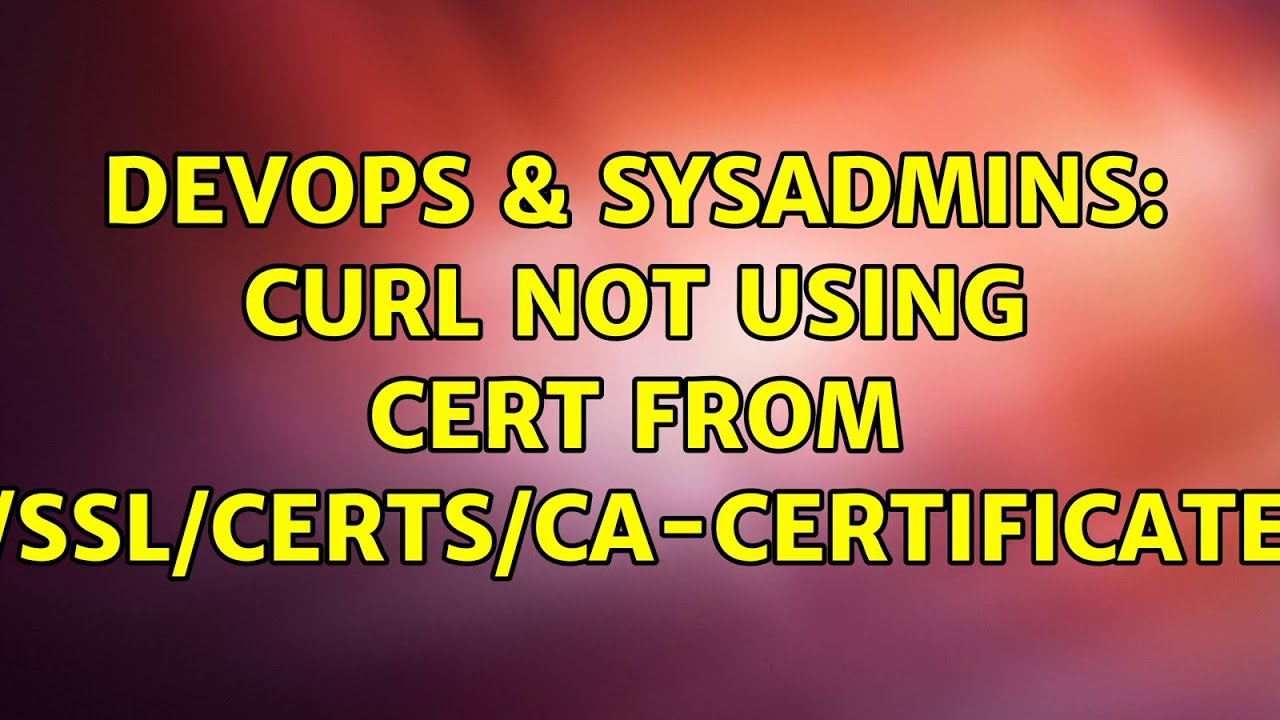 Devops And Sysadmins Curl Not Using Cert From Etcsslcertsca