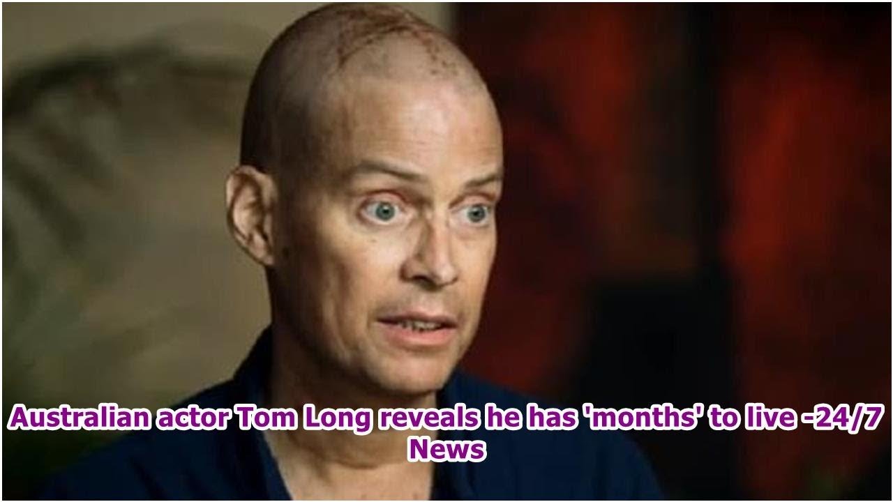 Australian actor Tom Long reveals he has 'months' to live -24/7 News ...
