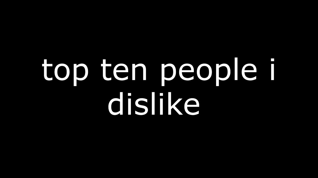 top ten people i dislike - YouTube