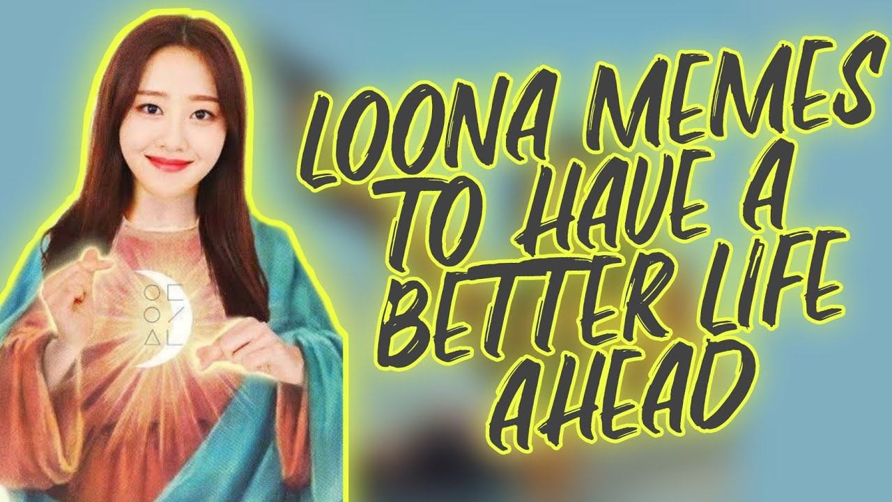 LOONA MEMES TO HAVE A BETTER LIFE AHEAD | LOONA FUNNY MEMES - YouTube