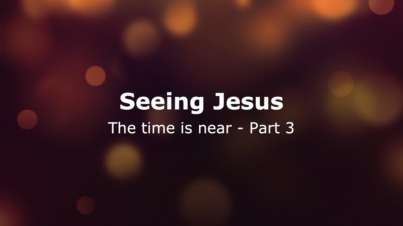 Seeing Jesus - The time is near Part 3 - YouTube