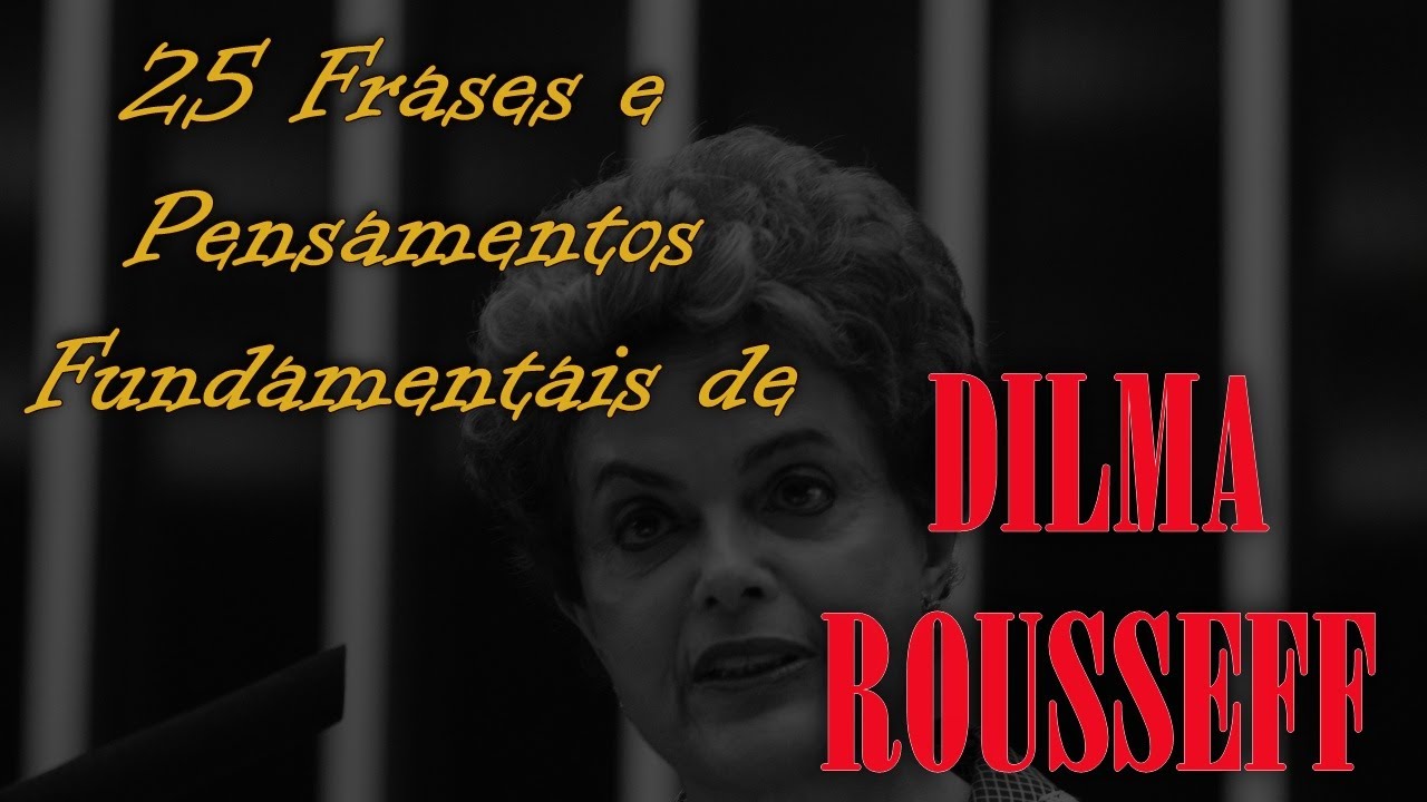 25 Frases e Pensamentos Fundamentais de Dilma Rousseff - YouTube