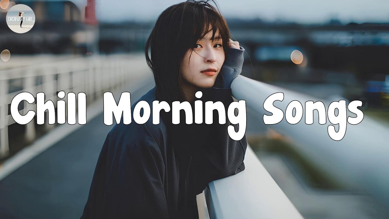 Chill Morning Songs - Chill Songs That Will Make You Feel Motivated And ...