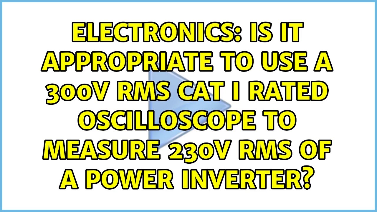 Is it appropriate to use a 300V RMS CAT I rated oscilloscope to measure ...