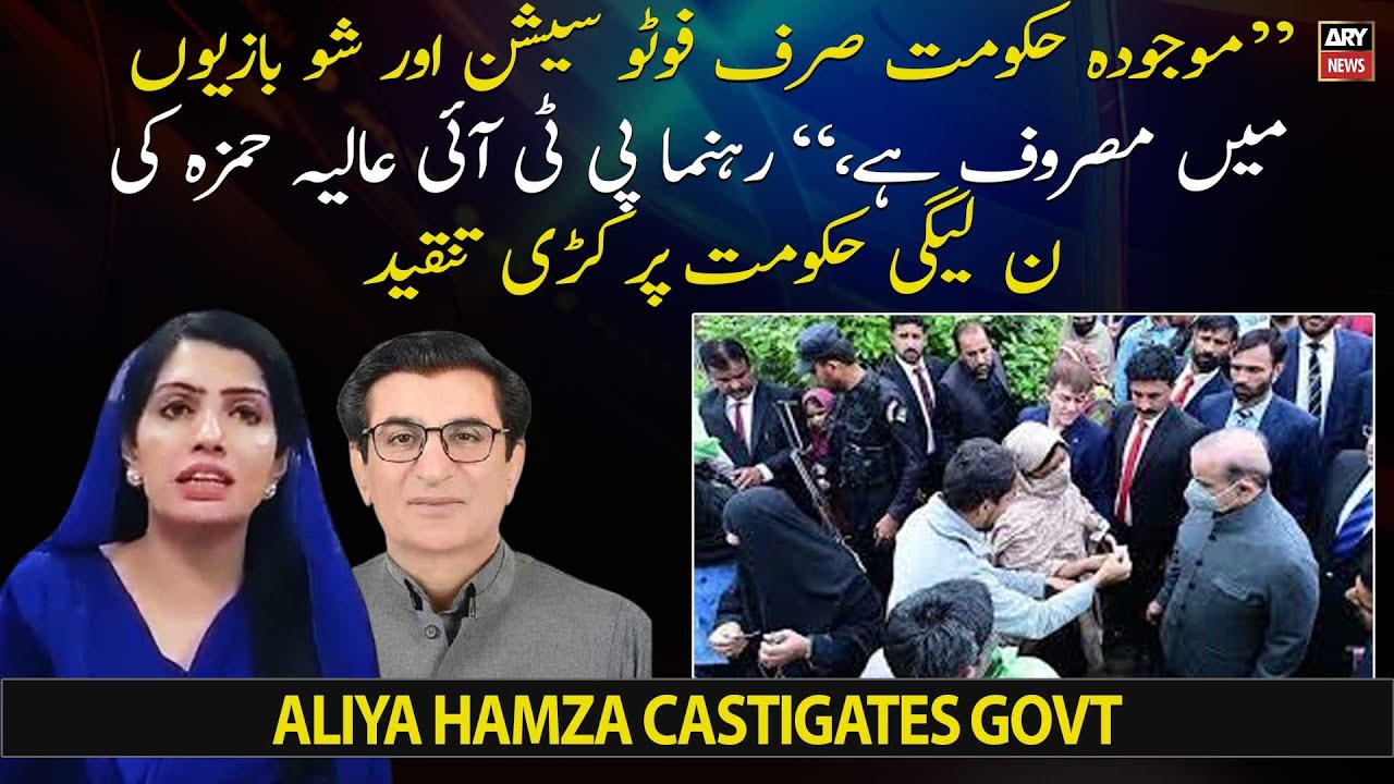 "Govt is only engaged in photo sessions and shows," PTI's Aliya Hamza ...
