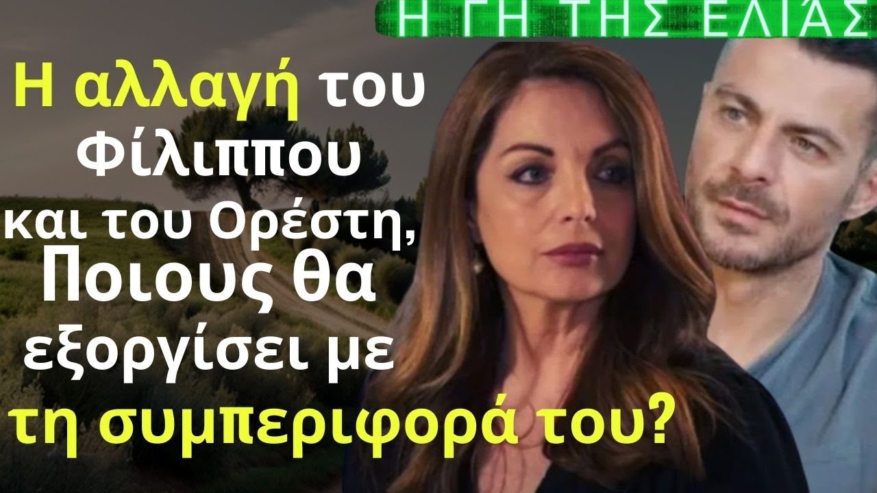 Η Γη της Ελιάς Spoiler Η αλλαγή του Φίλιππου και του Ορέστη Ποιους θα ...