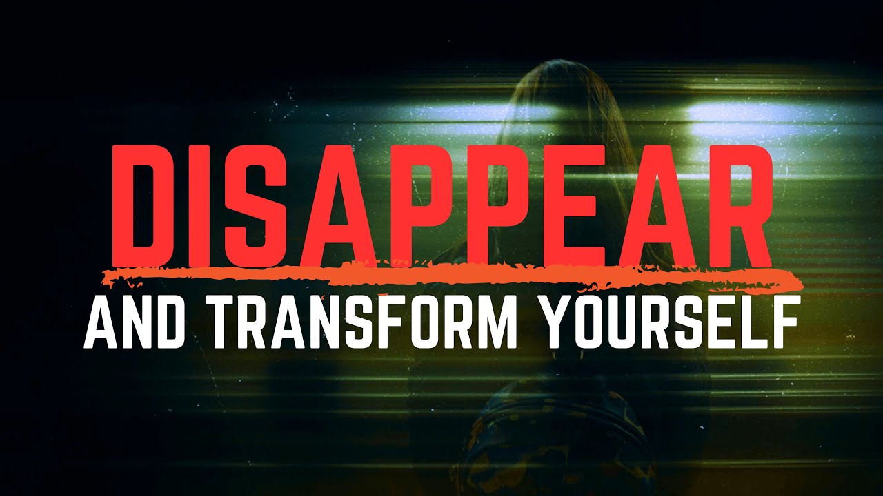 How To Disappear Completely And Transform Yourself - YouTube