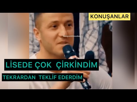 Konuşanlar Lise Dönemimde Çok Çirkindim , Lise zamanımdaki Kızlara Tekrar Teklif Ederdim