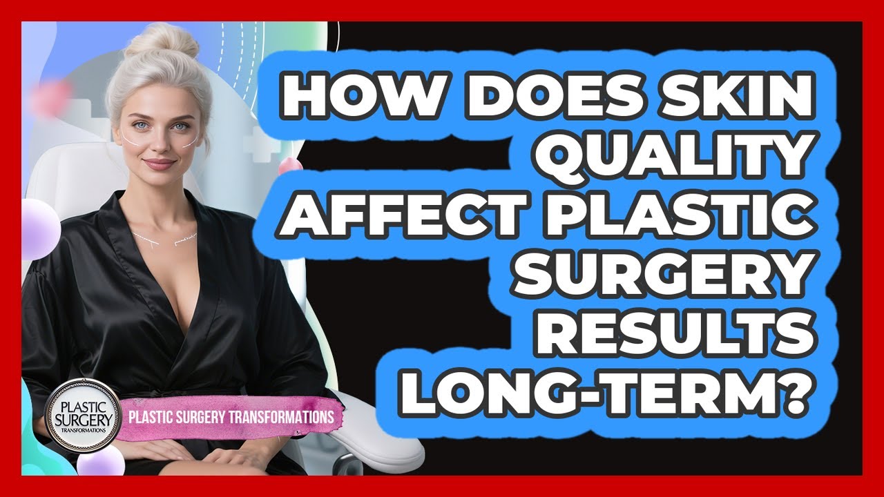 How Does Skin Quality Affect Plastic Surgery Results Long-term ...