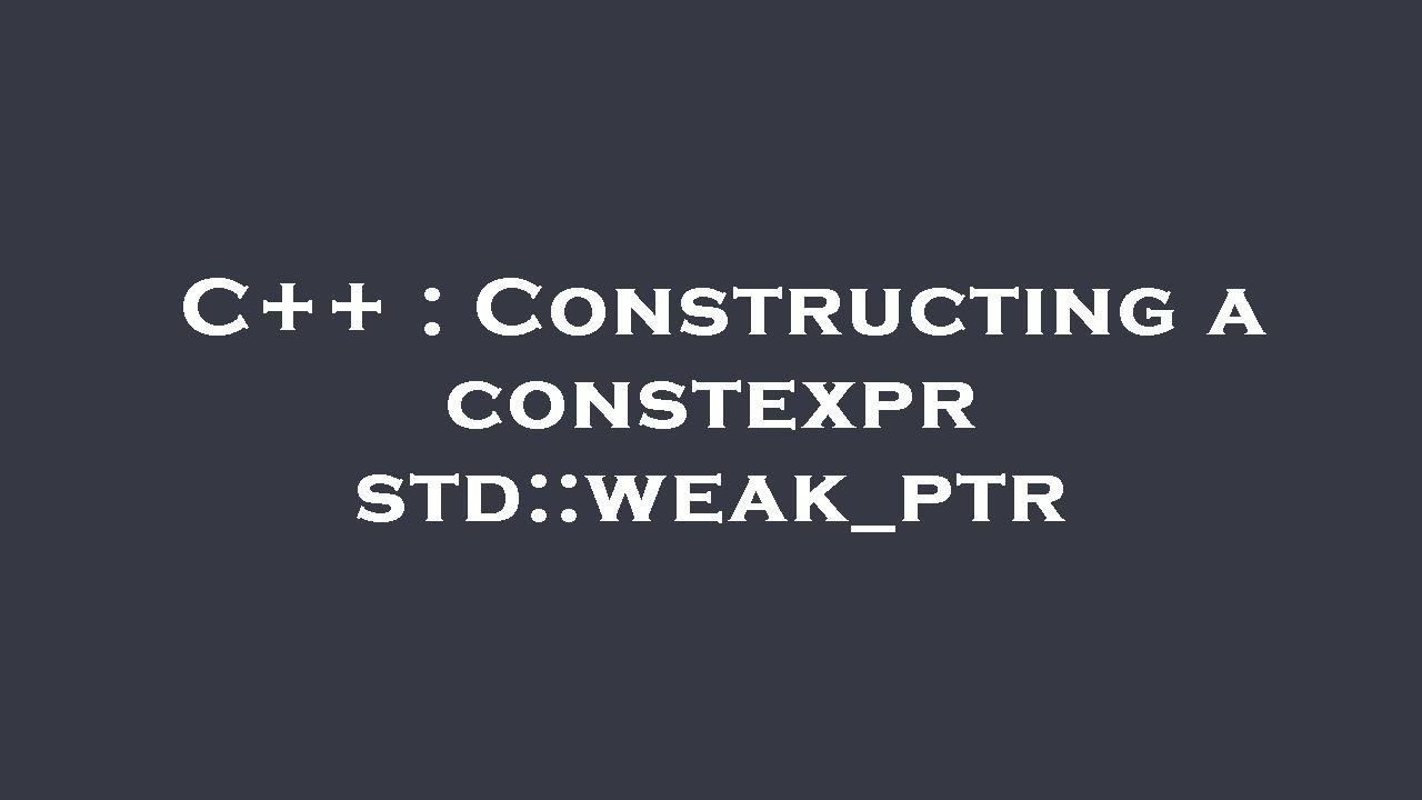 C Constructing A Constexpr Stdweakptr Youtube