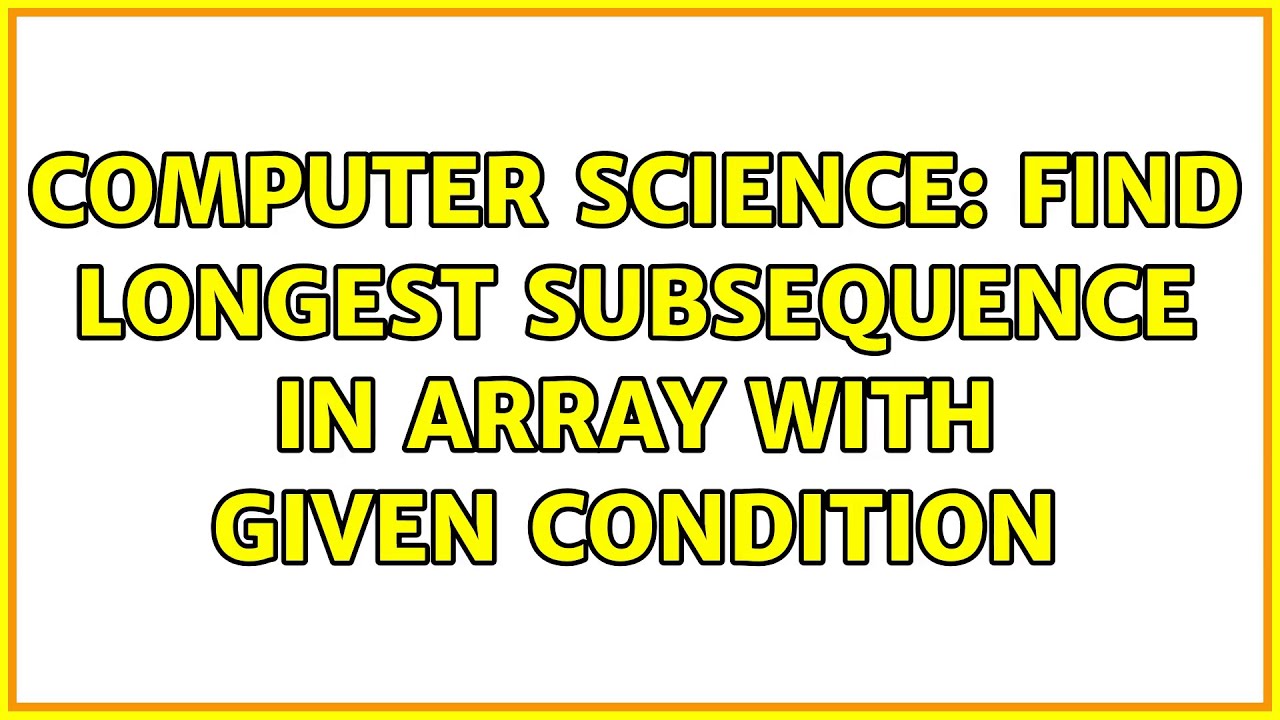 Computer Science Find Longest Subsequence In Array With Given computer-science-find-longest-subsequence-in-array-with-given