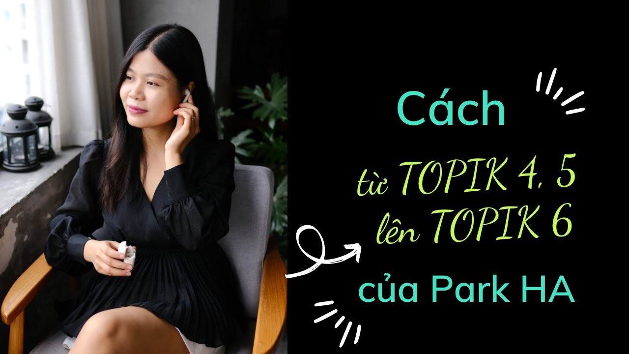 Cách làm bài thi giúp từ TOPIK 4, 5 lên TOPIK 6 nhanh hơn mà mình đã làm| Park HA Official - YouTube