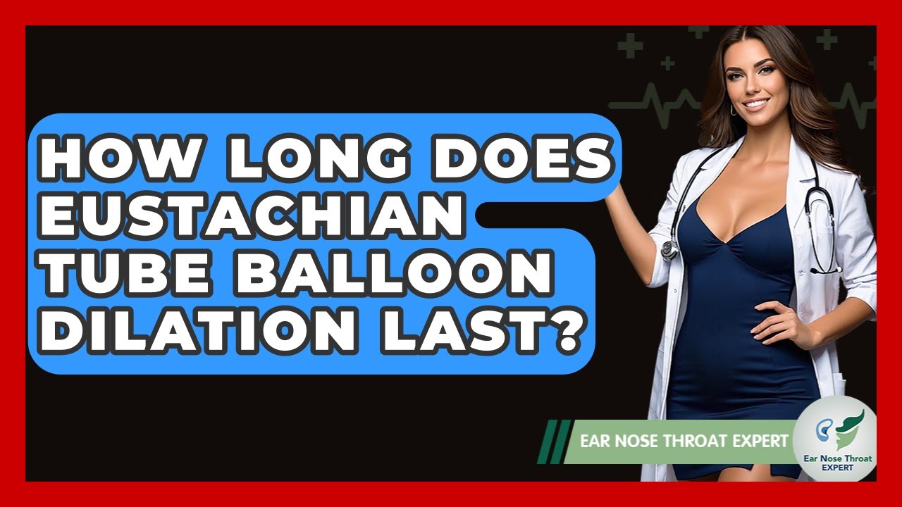 How Long Does Eustachian Tube Balloon Dilation Last? - Ear Nose Throat ...
