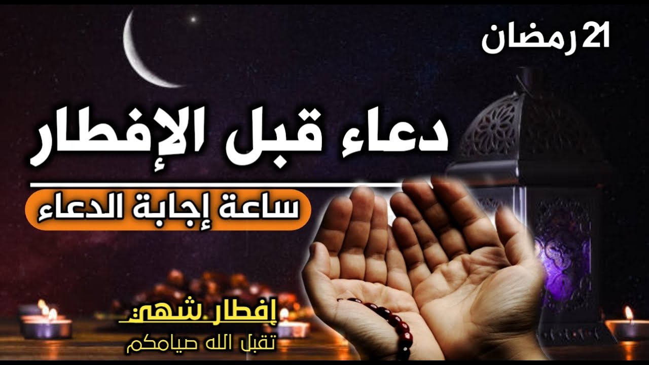 دعاء قبل الافطار للصائم 21 رمضان ساعة اجابه ودعاء مستجاب لجلب الرزق وقضاء الحوائج Youtube