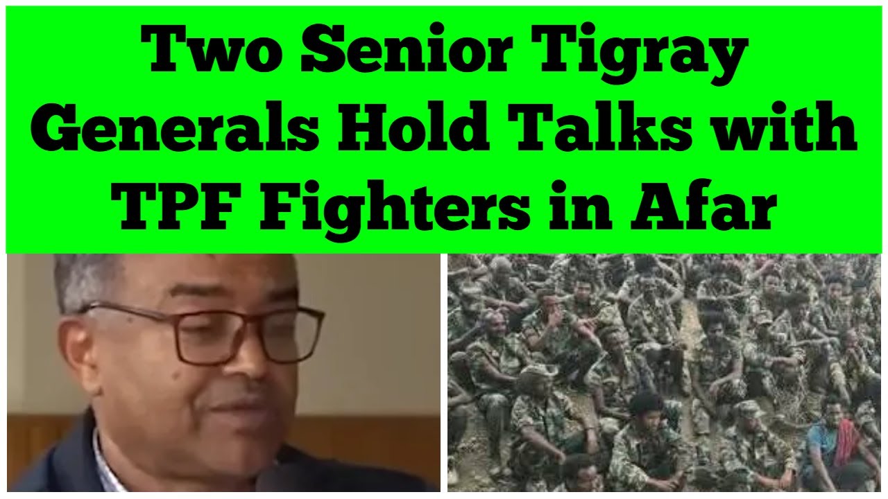 Two Senior Tigray Military Generals Hold Talks with TPF Fighters in ...
