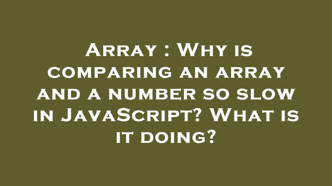 Array Why Is Comparing An Array And A Number So Slow In Javascript What Is It Doing Youtube