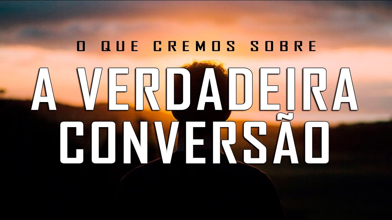 O QUE CREMOS SOBRE (A VERDADEIRA CONVERSÃO) - YouTube