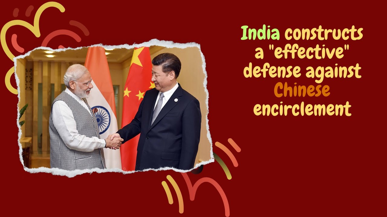 India constructs a "effective" defense against Chinese encirclement ...
