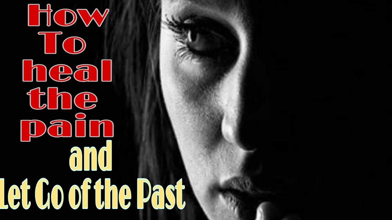 TIPS HOW TO HEAL THE PAIN//LET GO OF THE PAST - YouTube