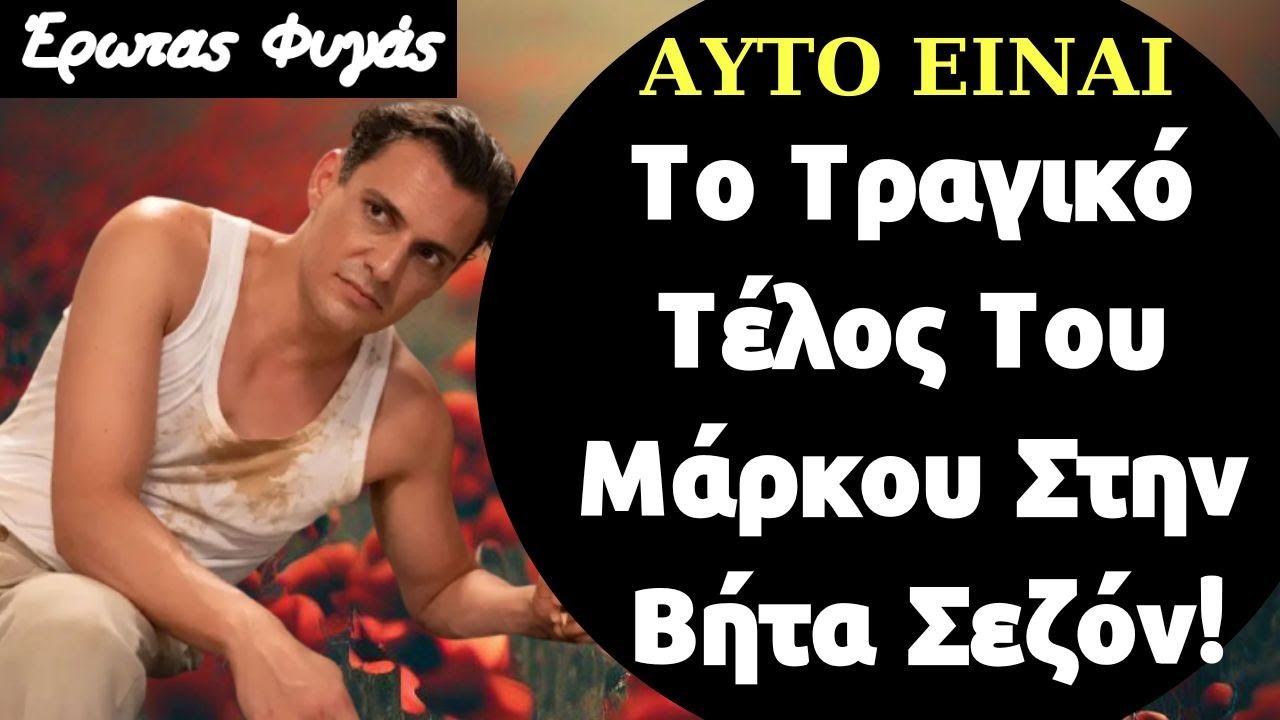 Έρωτας Φυγάς Spoiler: Το Τραγικό Τέλος Του Μάρκου Στην Βήτα Σεζόν ...