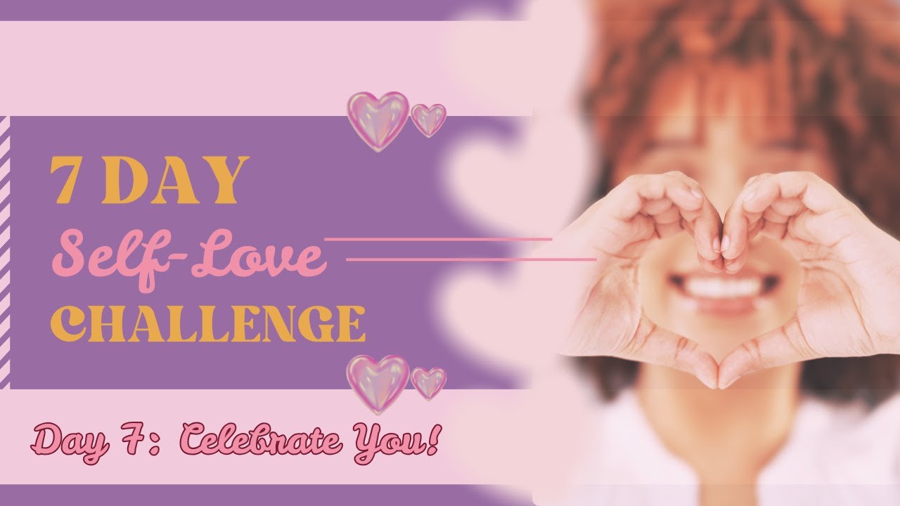 Day 7 of the 7-Day Self-Love Challenge: Celebrate Yourself & Embrace ...