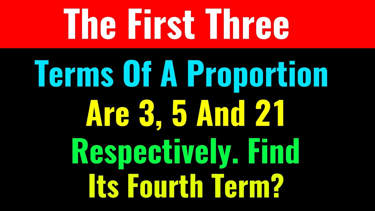 The First Three Terms Of A Proportion Are 3,5 And 21 Respectively.Find ...