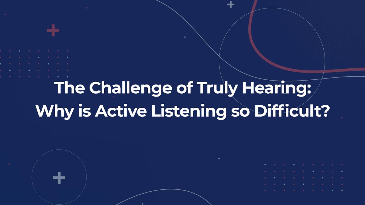 The Challenge of Truly Hearing: Why is Active Listening so Difficult ...