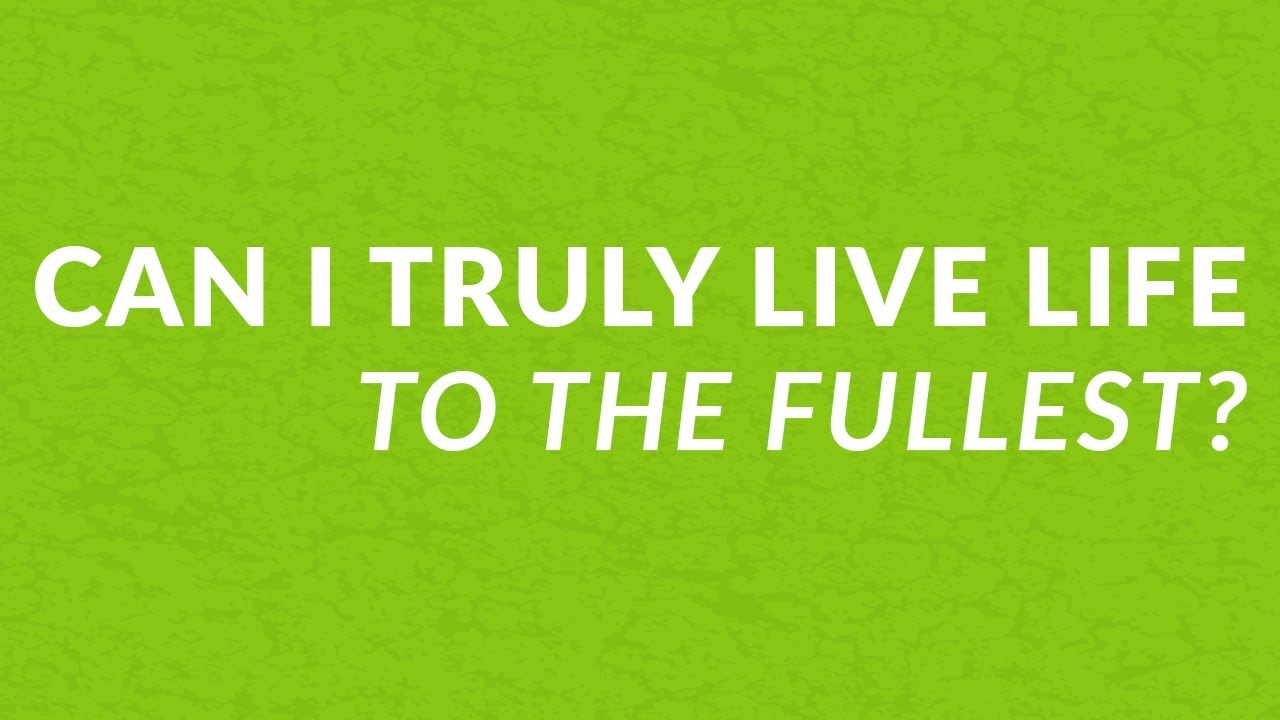 Can I Truly Live Life to the Fullest? - YouTube