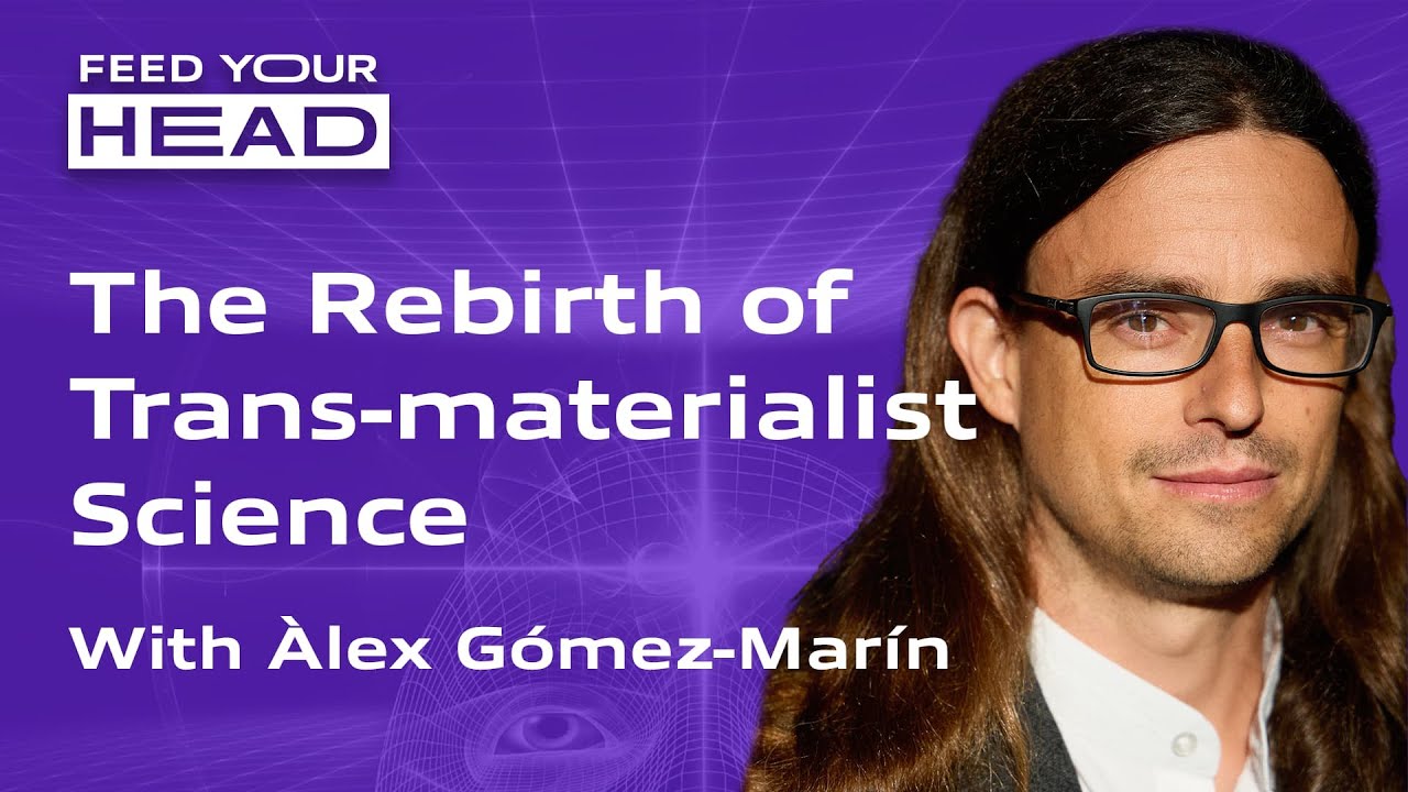 The Rebirth of Trans-Materialist Science | Dr. Alex Gomez-Marin | Feed ...