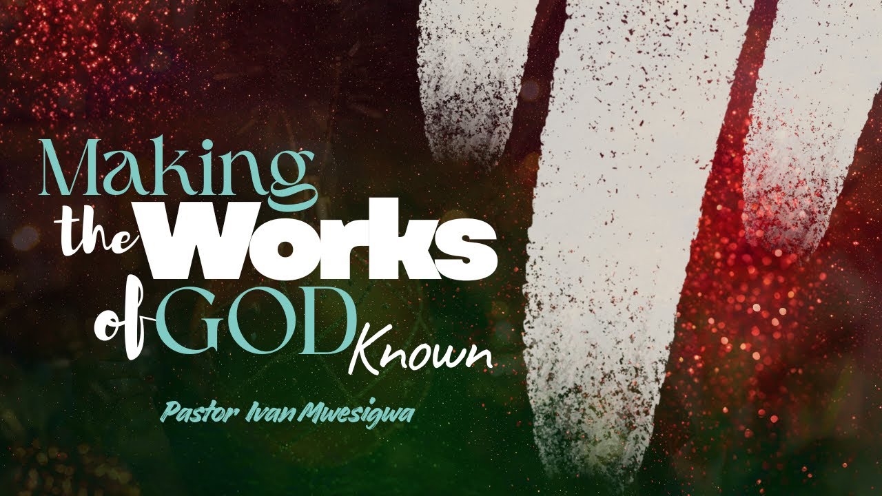 MAKING THE WORKS OF GOD KNOWN | PASTOR IVAN MWESIGWA | 05-12-2025 - YouTube