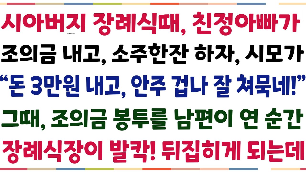 반전신청사연시아버지 장례식때 친정아빠가 조의금을 내고 소주한잔 하자 돈 3만원내고 안주 겁나 잘 쳐묵네 남편이 조의금 봉를를 열어본 순간 신청사연 사이다썰 사연