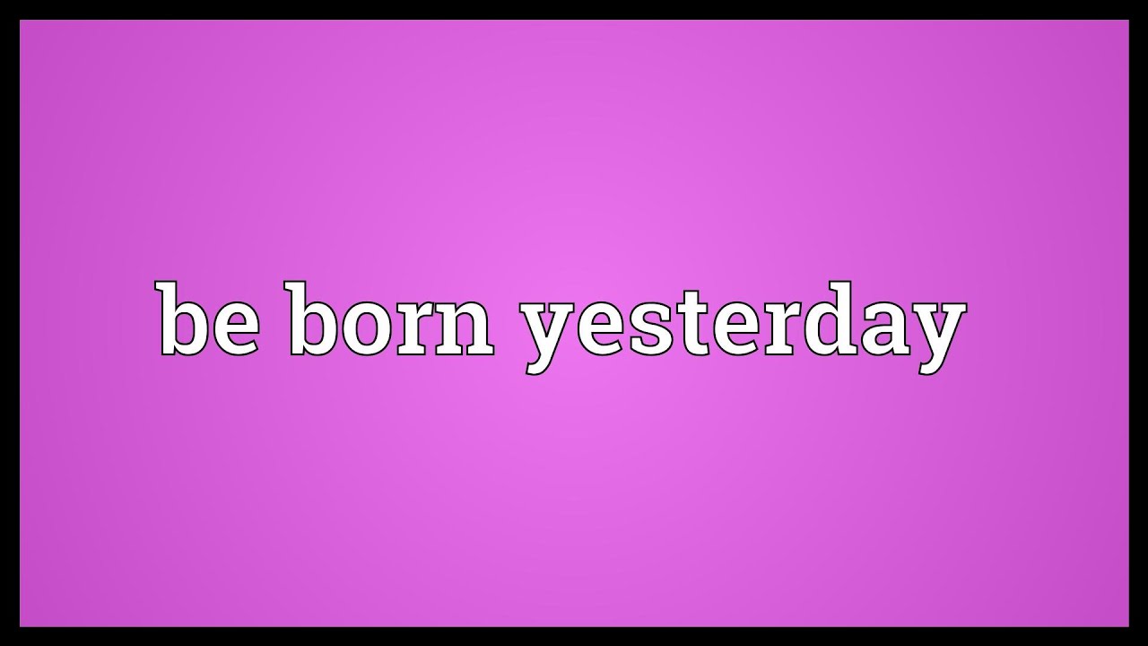 Be born yesterday Meaning - YouTube