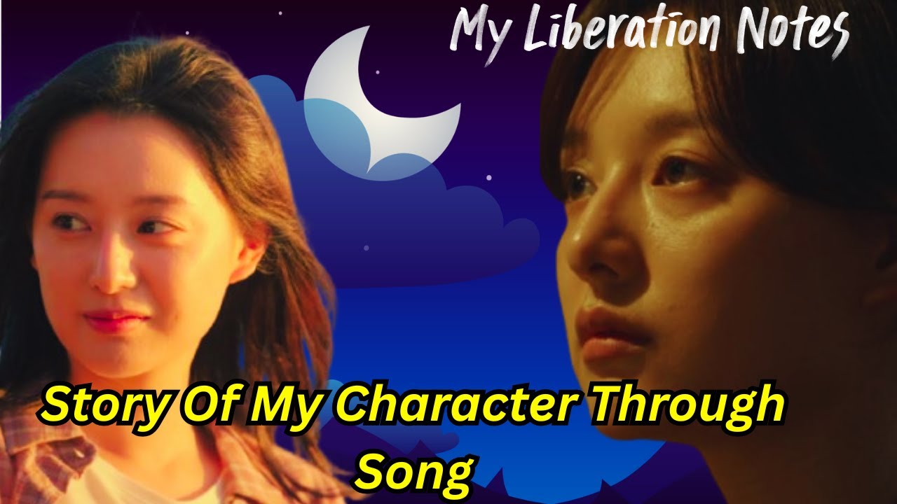 STORY OF MY CHARACTER THROUGH SONG || K-DRAMA || MY LIBERATION NOTES ...