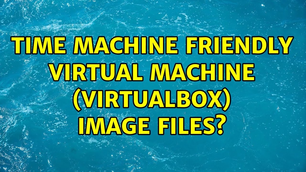 Time machine friendly virtual machine (VirtualBox) image files? (6 ...