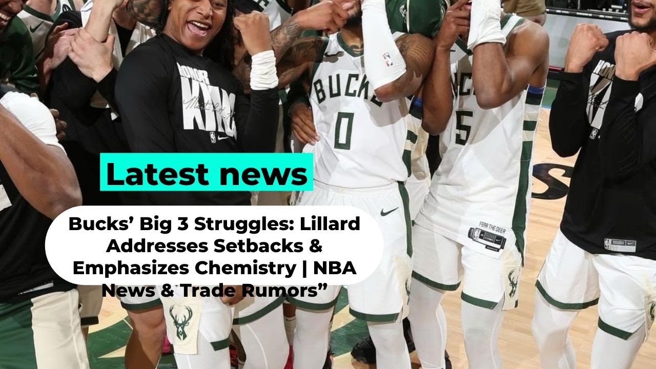 Bucks' Big 3 Struggles: Lillard Addresses Setbacks & Emphasizes ...