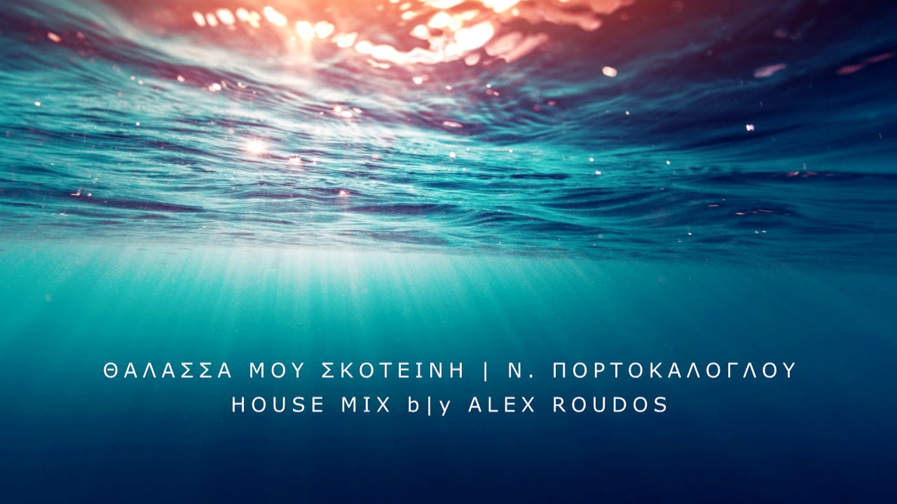 ΘΑΛΑΣΣΑ ΜΟΥ ΣΚΟΤΕΙΝΗ - Ν. ΠΟΡΤΟΚΑΛΟΓΛΟΥ (HOUSE MIX by ALEX ROUDOS ...